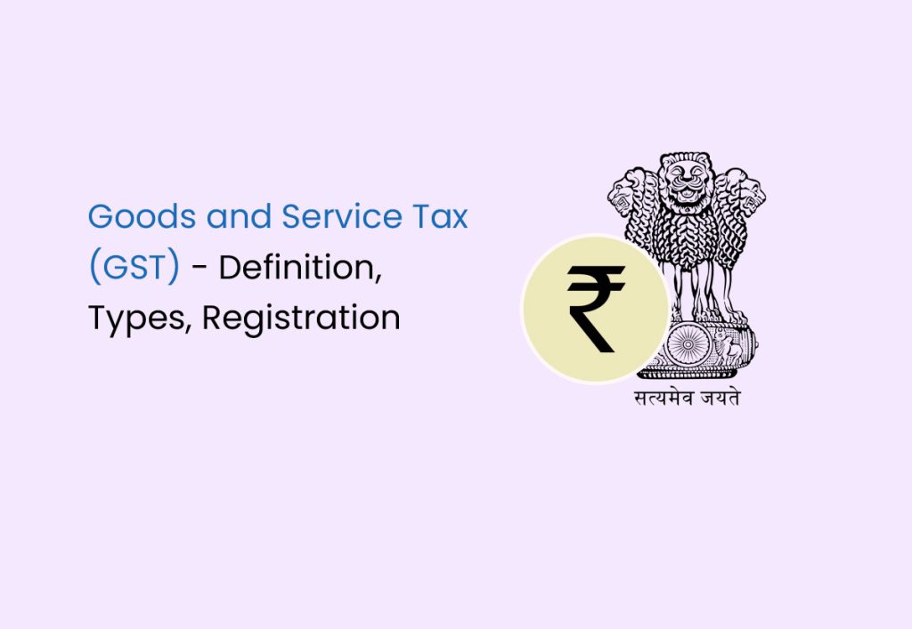 Goods and Service Tax (GST) - Definition, Types, Registration