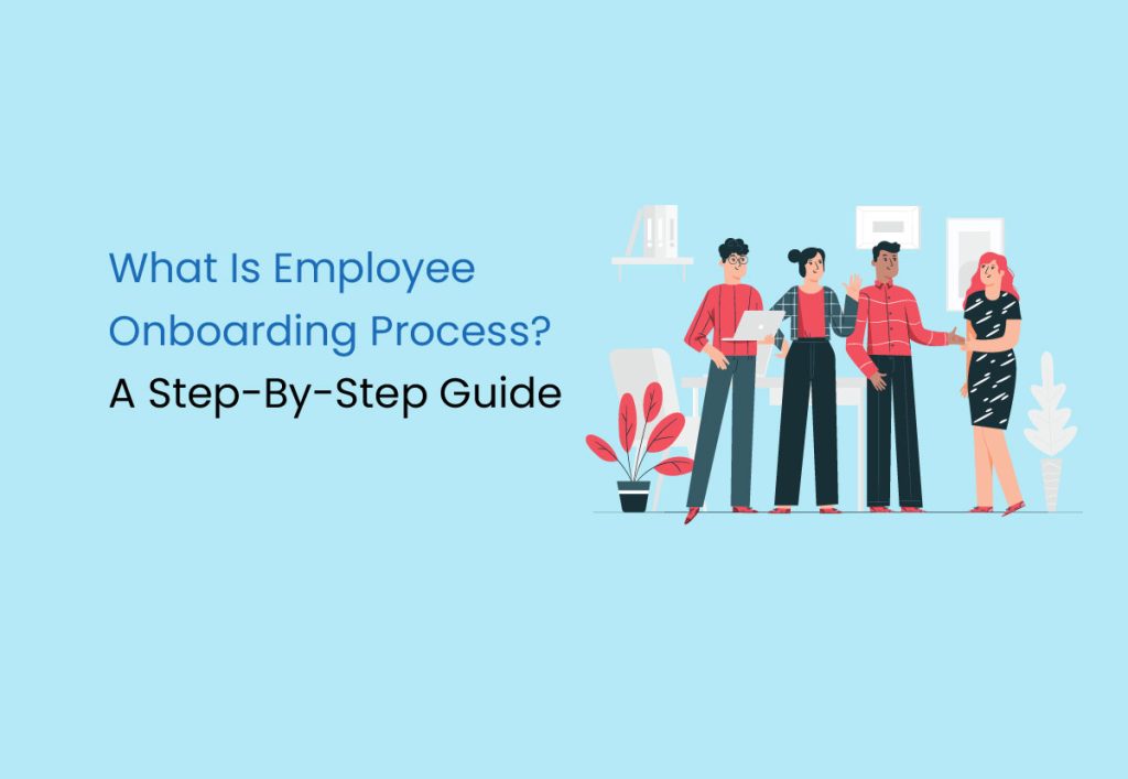 What Is Employee Onboarding Process? A Step-By-Step Guide